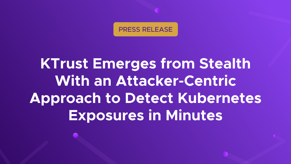 Ktrust Emerges From Stealth With An Attacker Centric Approach To Detect Kubernetes Exposures In